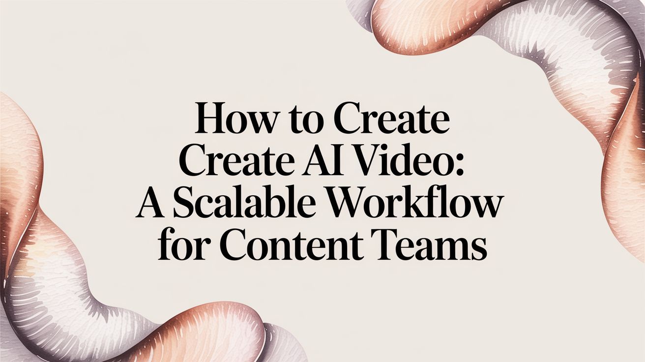How to Create AI Video A Scalable Workflow for Content Teams